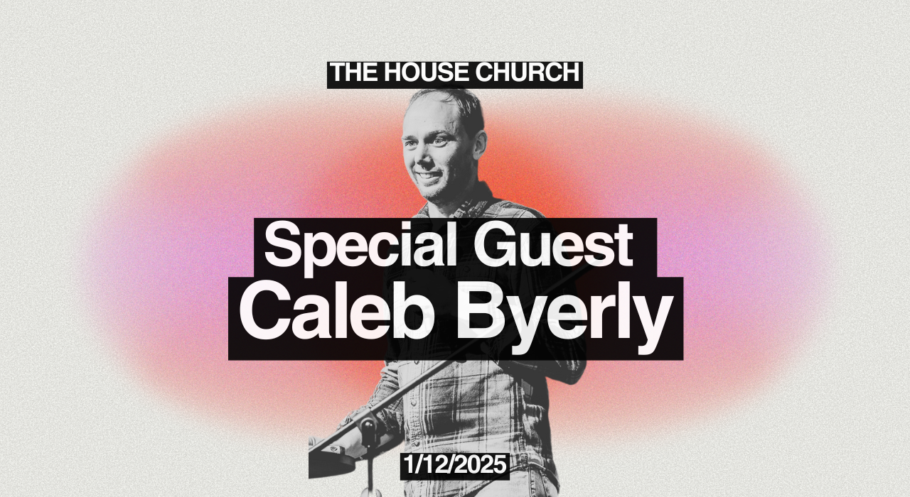 Special Guest | Caleb Byerly - THE HOUSE CHURCH